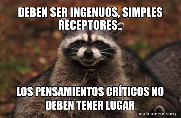 deben ser ingenuos, simples receptores.. los pensamientos críticos no ...
