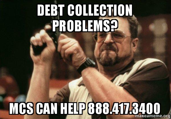 Debt Collection Problems? MCS Can Help 888.417.3400 - Am I the only one ...