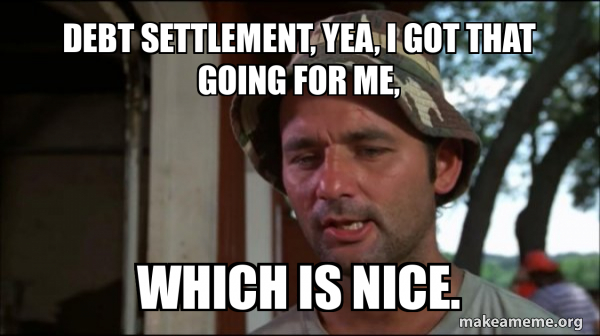 debt settlement, yea, I got that going for me, which is nice. - Bill ...