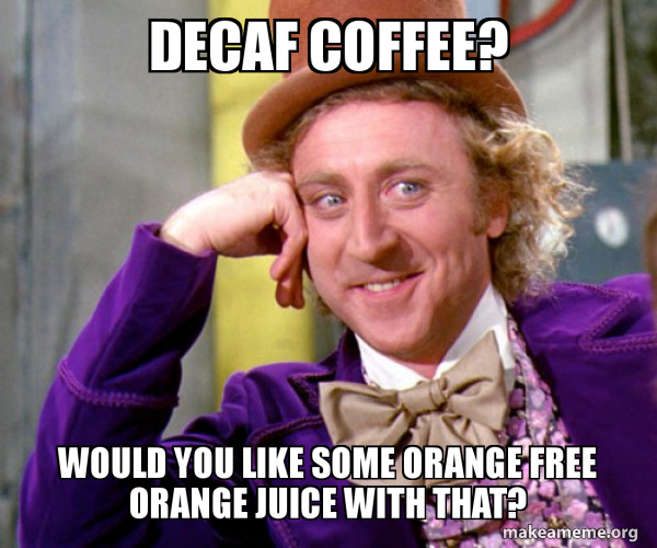 decaf coffee? would you like some orange free orange juice with that ...