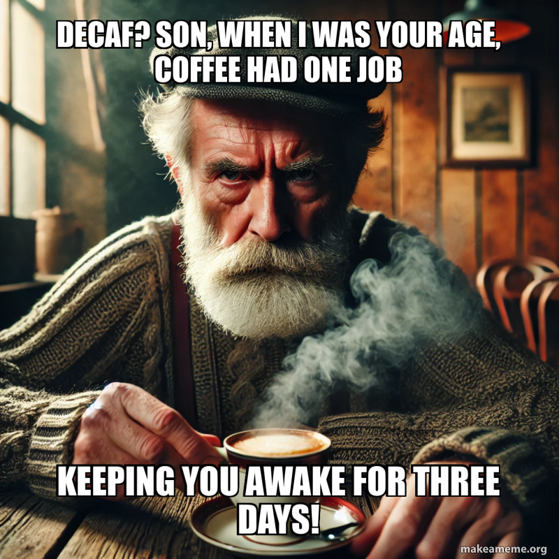Decaf? Son, when I was your age, coffee had one job KEEPING YOU AWAKE ...