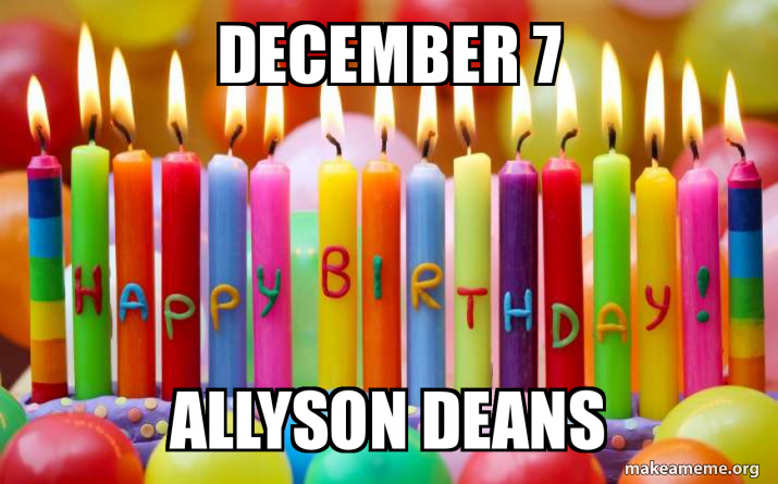 DECEMBER 7 ALLYSON DEANS Meme Generator