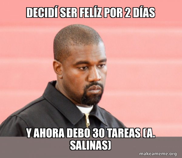 Decidí ser felíz por 2 días Y ahora debo 30 tareas (A. Salinas) - Kanye ...