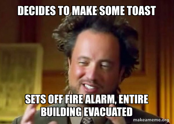 DECIDES TO MAKE SOME TOAST SETS OFF FIRE ALARM, ENTIRE BUILDING ...
