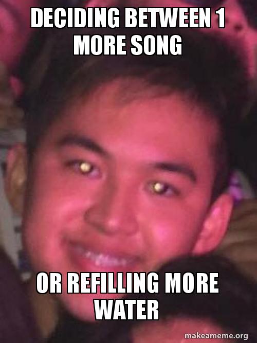 Deciding between 1 more song Or refilling more water Meme Generator
