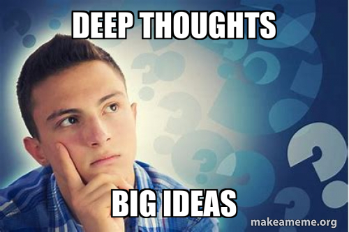 deep thoughts big ideas Meme Generator