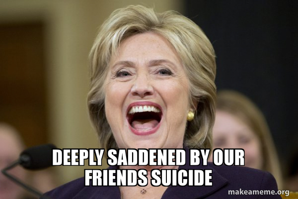 Deeply saddened by our friends suicide - Hillary Clinton Laughs Meme ...