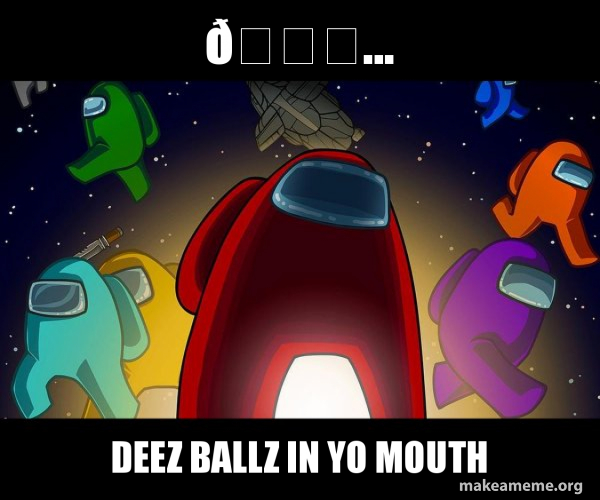 ðŸ˜ Deez Ballz In Yo Mouth Among Us Meme Generator