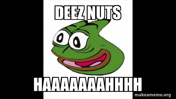 deez nuts haaaaaaahhhh - Pepega Meme Generator