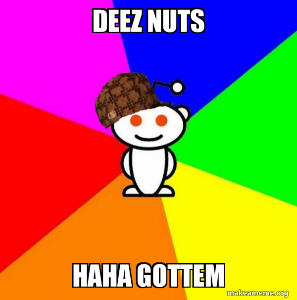 DEEZ NUTS HAHA GOTTEM - Scumbag Redditor Meme Generator