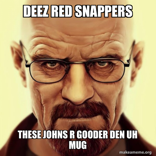 Deez red snappers these johns r gooder den uh mug - Walter White ...