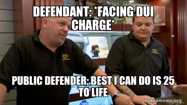 Defendant: *Facing DUI Charge* Public Defender: Best I can do is 25 to ...