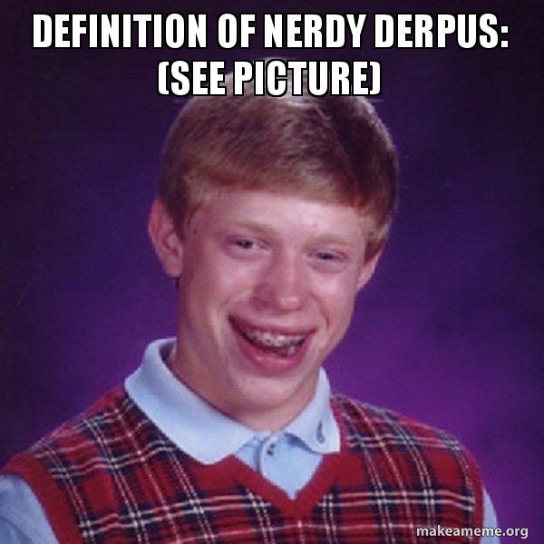 Definition of nerdy derpus: (see picture) - Bad Luck Brian Meme Generator