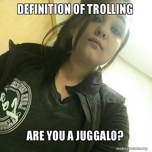 Definition of trolling are you a Juggalo? - Trolled Meme Generator