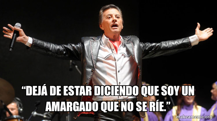 “DEJá DE ESTAR DICIENDO QUE SOY UN AMARGADO QUE NO SE RíE.” Meme Generator