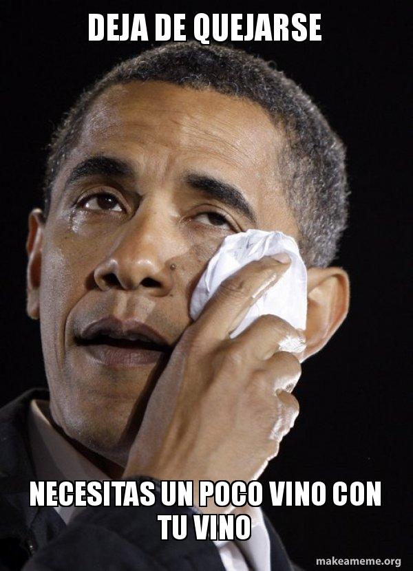 deja de quejarse necesitas un poco vino con tu vino - Crying Obama Meme ...