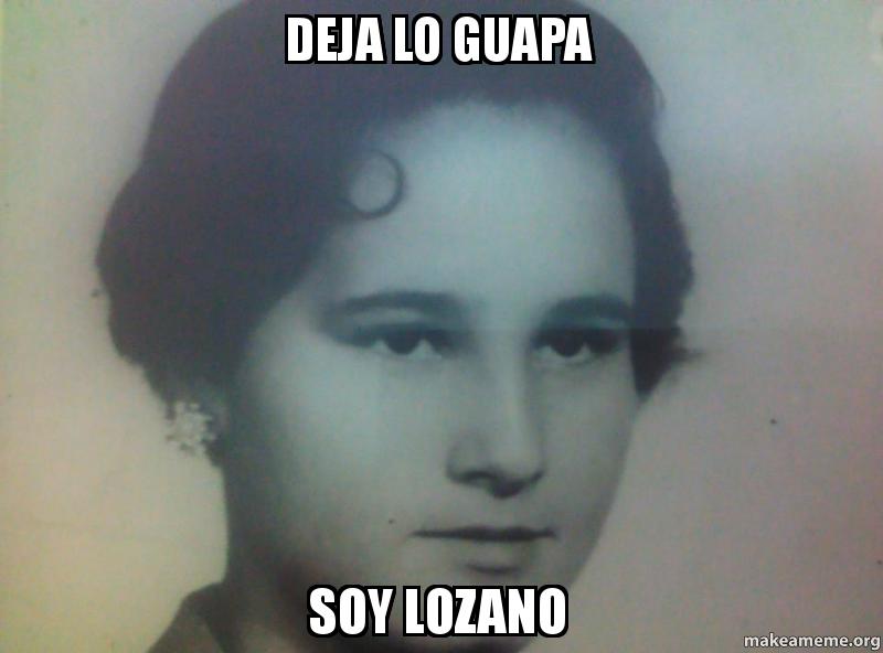deja lo guapa soy Lozano Meme Generator