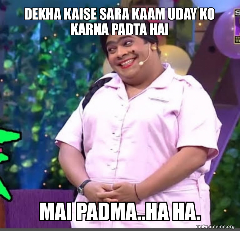 Dekha kaise sara kaam Uday ko karna padta hai mai padma..ha ha. Meme ...