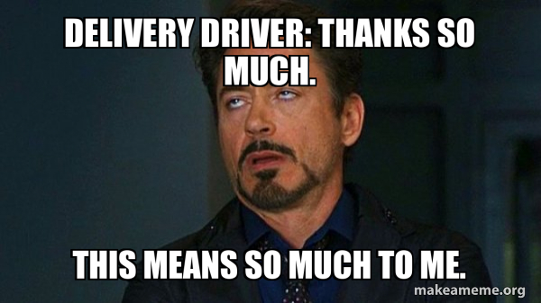 Delivery Driver: Thanks so much. This means so much to me. - Tony Stark ...