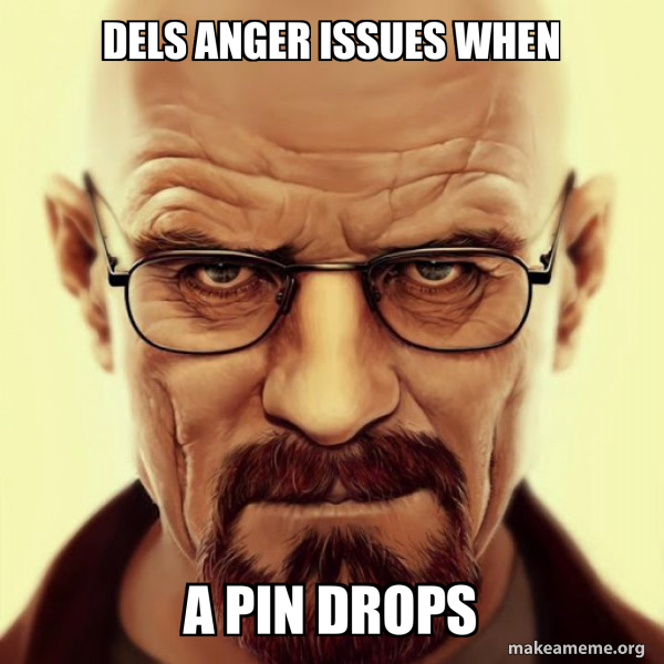 Dels anger ISSUEs when A pin drops - Walter White Breaking Bad Meme ...