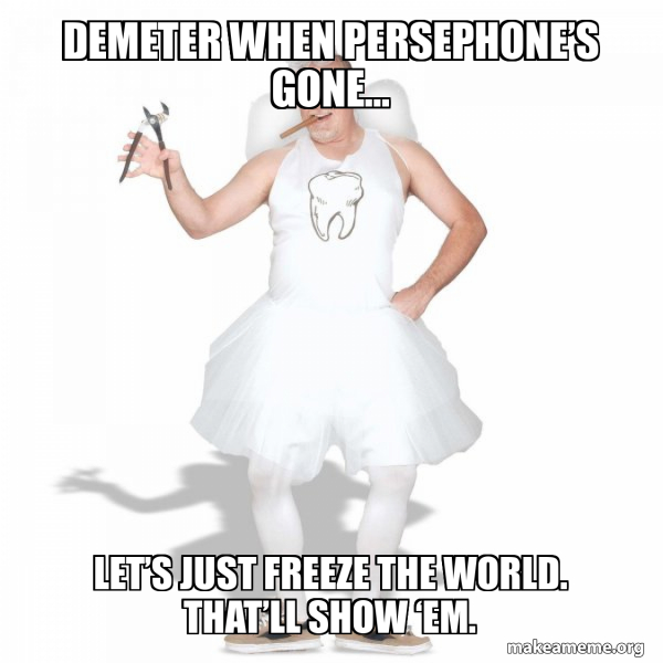 Demeter when Persephone’s gone… Let’s just freeze the world. That’ll ...