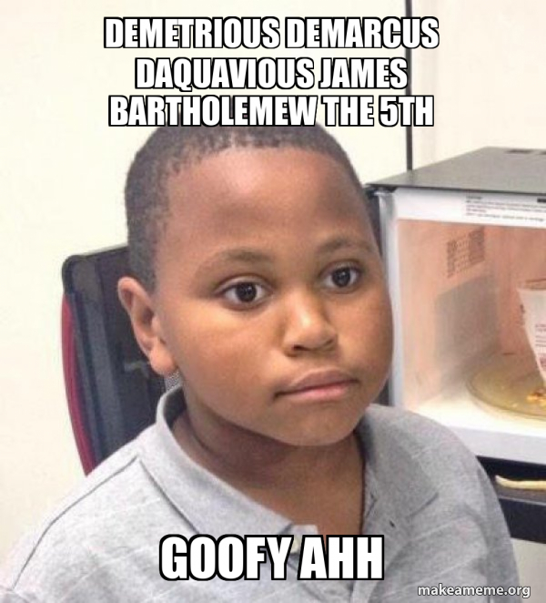 Demetrious Demarcus Daquavious James Bartholemew the 5th Goofy AHH ...