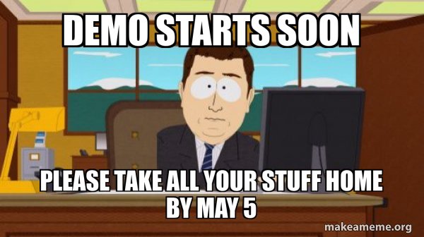 DEMO STARTS SOON PLEASE TAKE ALL YOUR STUFF HOME BY MAY 5 - aaaand its ...