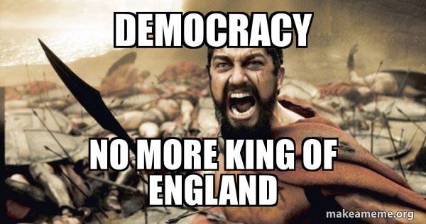 DEMOCRACY No more King of England - The 300 Meme Generator