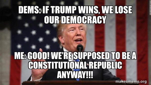 Dems: If Trump Wins, We Lose Our Democracy Me: Good! We’re Supposed To ...