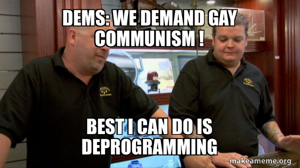 Dems: We demand gay communism ! Best i can do is deprogramming - Pawn ...