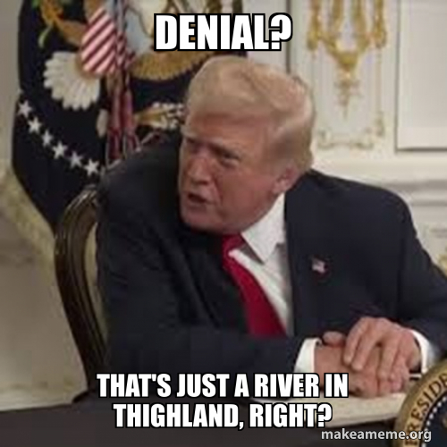 denial? that's just a river in thighland, right? Meme Generator