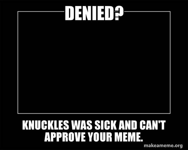 Denied? Knuckles was sick and can't approve your meme. - Motivational ...