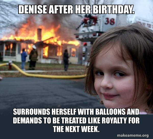 Denise after her birthday. Surrounds herself with balloons and demands ...