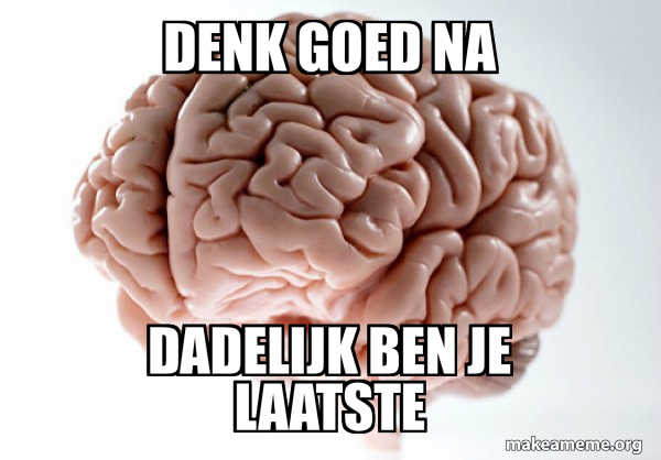 denk goed na dadelijk ben je laatste - Scumbag Brain Meme Generator