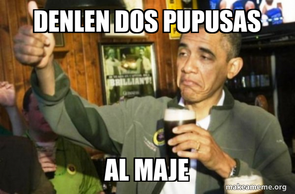 denlen dos pupusas al maje - Upvote Obama Meme Generator