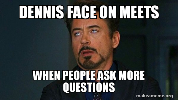 Dennis face on meets When people ask more questions - Tony Stark Eye ...