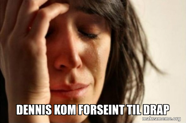 dennis kom forseint til drap - First World Problems Meme Generator