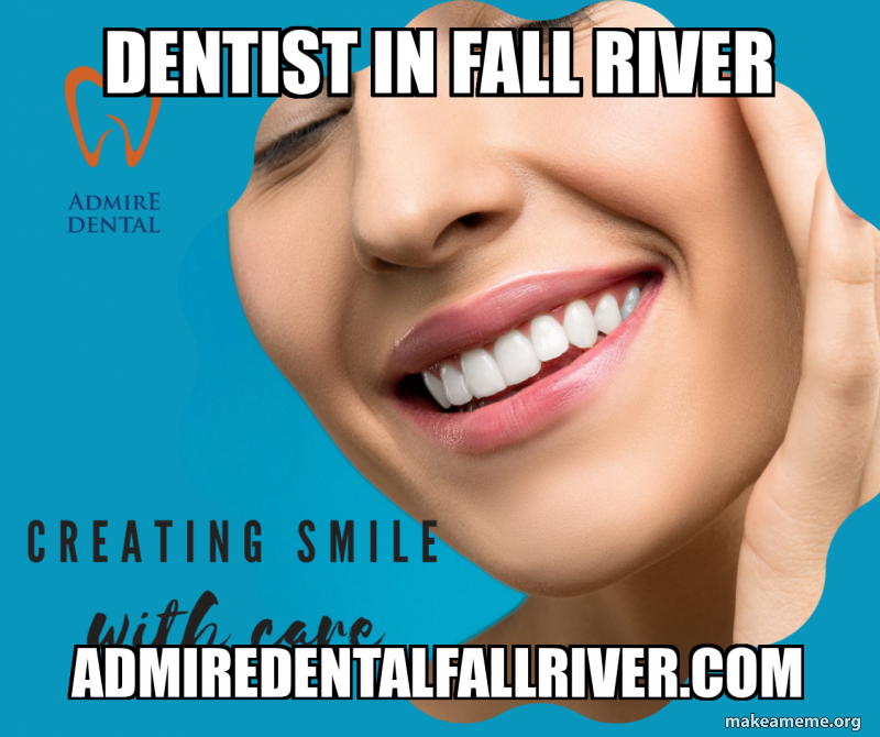Dentist in Fall River admiredentalfallriver.com Meme Generator