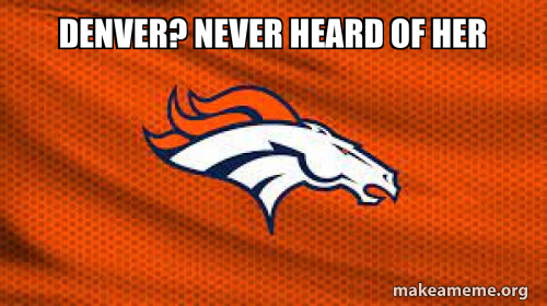 denver? never heard of her Meme Generator