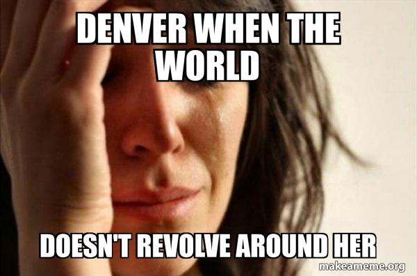 Denver when the world doesn't revolve around her - First World Problems ...
