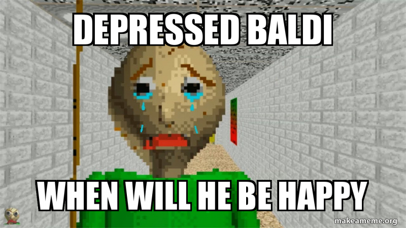depressed baldi When will he be happy Meme Generator