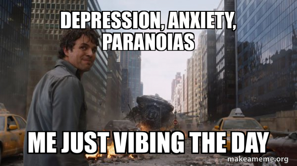 Depression, Anxiety, Paranoias Me just vibing the day - That's My ...