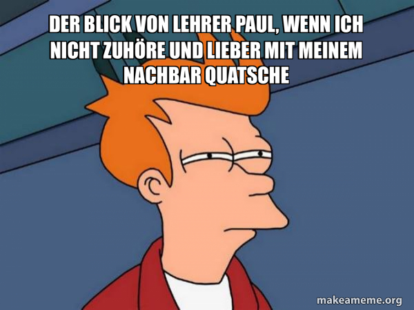 Der Blick von Lehrer Paul, wenn ich nicht zuhöre und lieber mit meinem ...