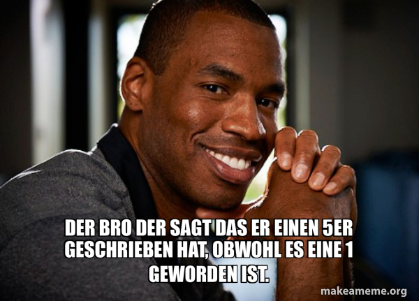 Der Bro der sagt das er einen 5er geschrieben hat, obwohl es eine 1 ...