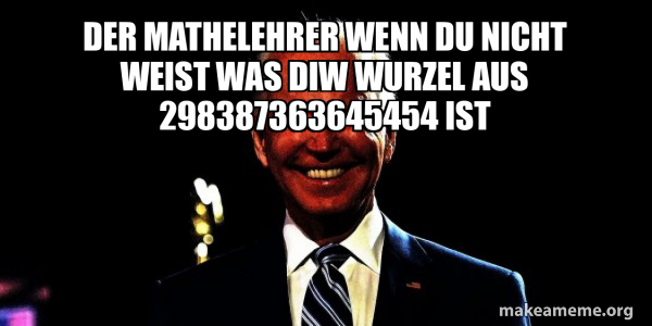 der mathelehrer wenn du nicht weist was diw wurzel aus 298387363645454 ...