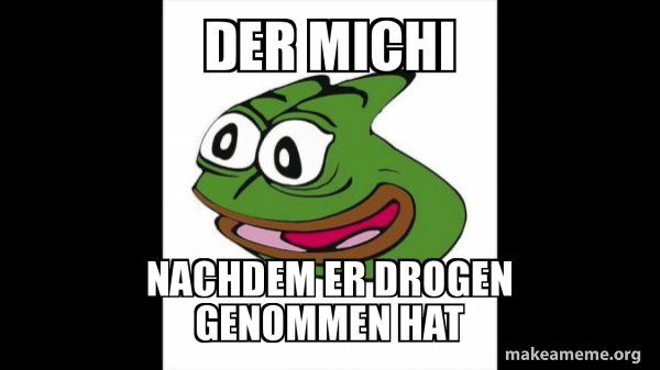 DER MICHI Nachdem ER DROGEN GENOMMEN HAT - Pepega Meme Generator