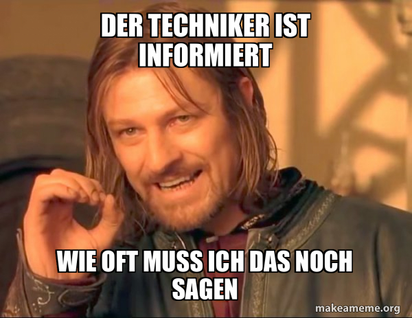 Der Techniker ist informiert Wie oft muss ich das noch sagen - One Does ...