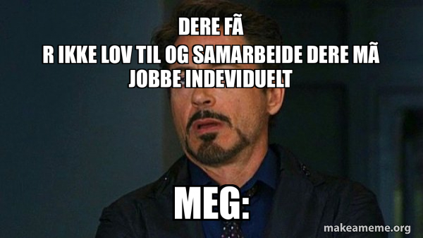 dere får ikke lov til og samarbeide dere må jobbe indeviduelt meg ...