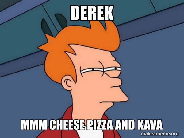 Derek Mmm Cheese pizza and kava - Futurama Fry Meme Generator