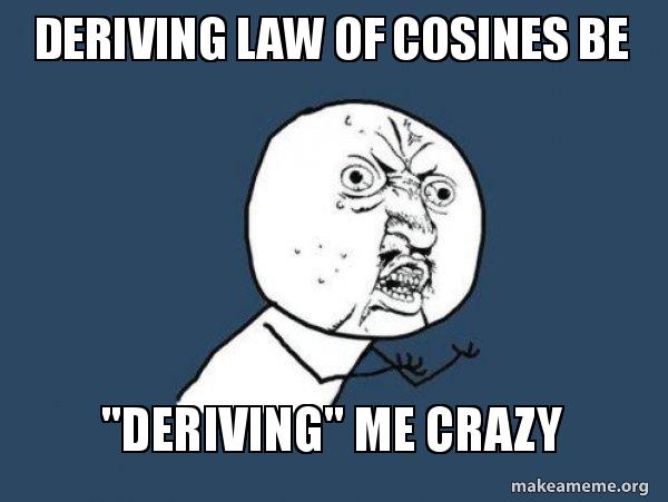 Deriving Law of Cosines be "DERIVING" ME CRAZY - Y U No Meme Generator